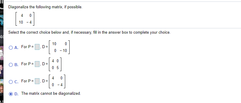 Solved Diagonalize the following matrix, if possible. 4 0 10 | Chegg.com