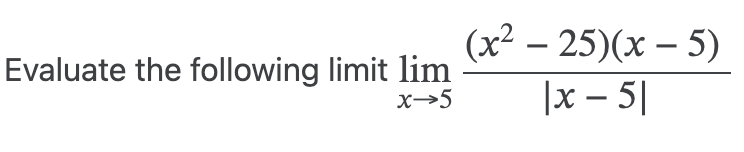 Solved Evaluate the following limit limx→5(x2-25)(x-5)|x-5| | Chegg.com