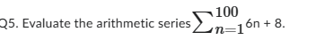 Solved Q5. ﻿Evaluate the arithmetic series ∑n=1100 6n+8. | Chegg.com