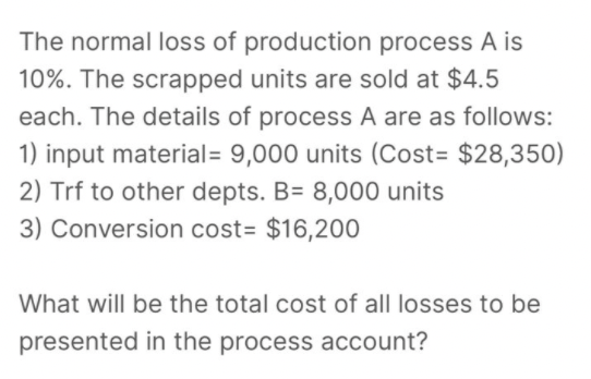 Solved The normal loss of production process A is 10%. The | Chegg.com