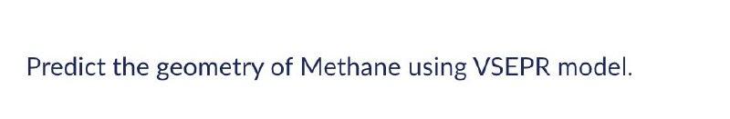 Solved Predict the geometry of Methane using VSEPR model. | Chegg.com