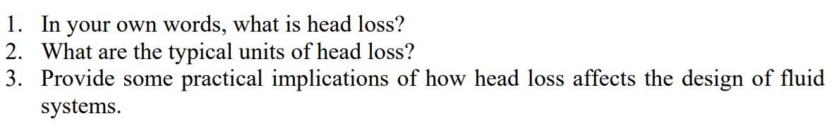 Solved 1. In your own words, what is head loss? 2. What are | Chegg.com