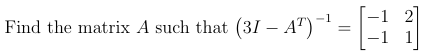 Solved Find the matrix A such that (3I−AT)−1=[−1−121] | Chegg.com