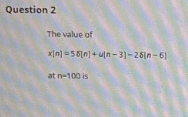 Solved The value of x[n]=5δ[n]+u[n−3]−28[n−6] at n=100 is | Chegg.com