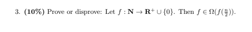 Solved (10%) ﻿Prove or disprove: Let f:N→R+∪{0}. ﻿Then | Chegg.com