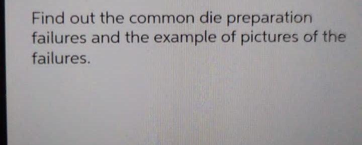 Solved Find out the common die preparation failures and the | Chegg.com