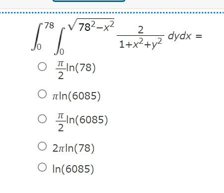Solved 78 0 782−x2 2 1+x2+y2 dydx 0 = 𝜋 2 ln(78) 𝜋ln(6085) | Chegg.com