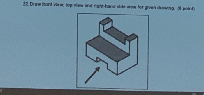 Solved 22.Draw front view, top view and right-hand side view | Chegg.com