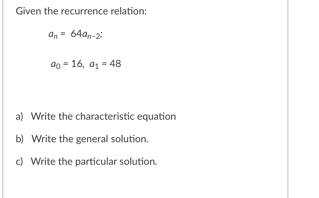 Solved Given the recurrence relation:an=64an-2;a0=16,a1=48a) | Chegg.com Solved Given the recurrence relation:an=64an-2;a0=16,a1=48a) | Chegg.com