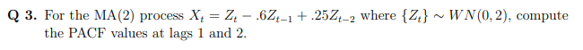 Solved 3. For the MA(2) process Xt=Zt−.6Zt−1+.25Zt−2 where | Chegg.com