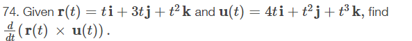Solved 74. Given r(t) = ti+ 3tj + tk and u(t) = 4ti +ť?j + | Chegg.com