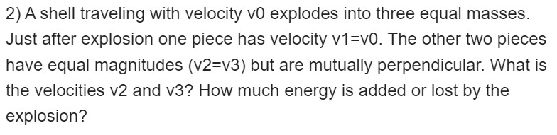 Solved 2) A shell traveling with velocity vo explodes into | Chegg.com