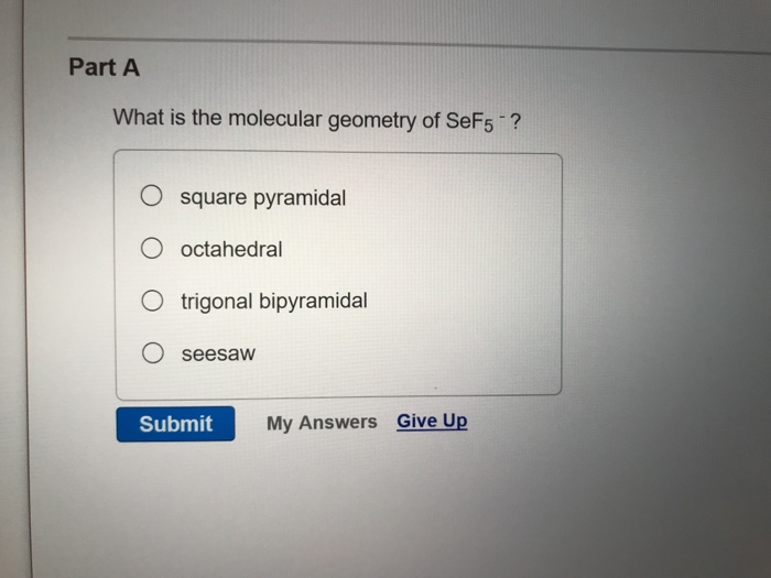Solved Part A What is the molecular geometry of SeF5? O | Chegg.com