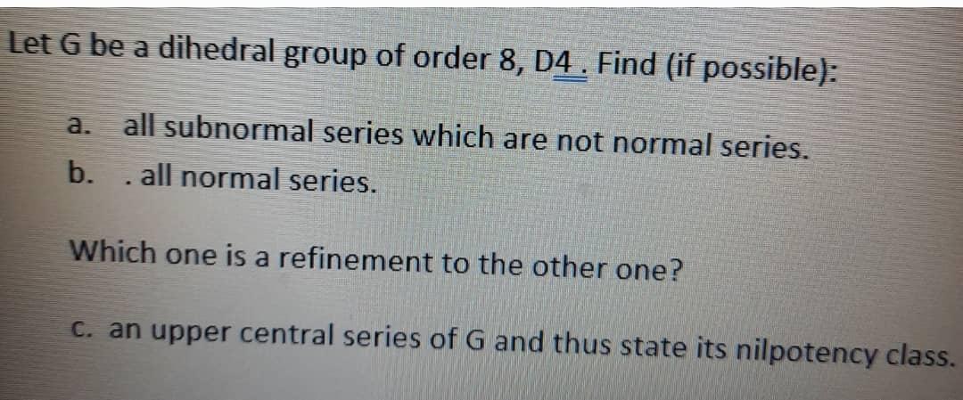 Solved Let G be a dihedral group of order 8, D4 . Find (if | Chegg.com Solved Let G be a dihedral group of order 8, D4 . Find (if | Chegg.com