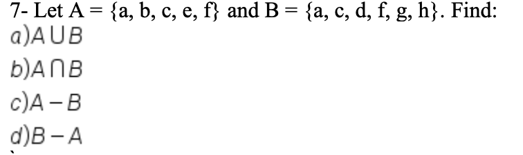 Solved 7- Let A={a,b,c,e,f} and B={a,c,d,f,g,h}. Find: a) | Chegg.com
