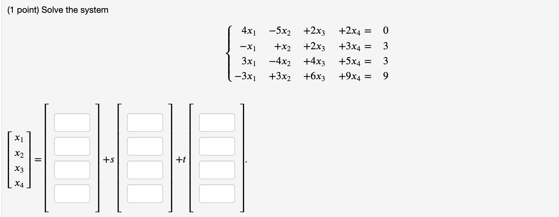 Solved (1 point) Solve the system ⎣⎡x1x2x3x4⎦⎤=[]+s[] | Chegg.com