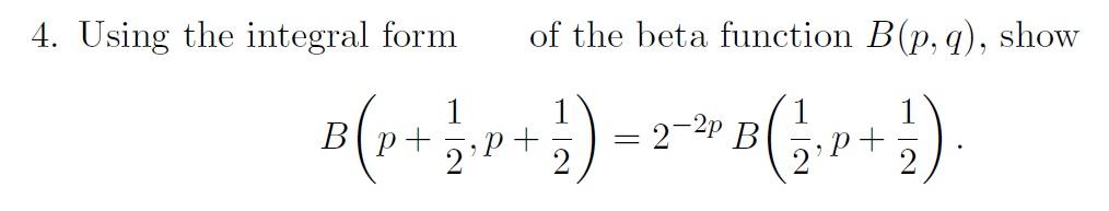 Solved 4. Using the integral form of the beta function B(p, | Chegg.com