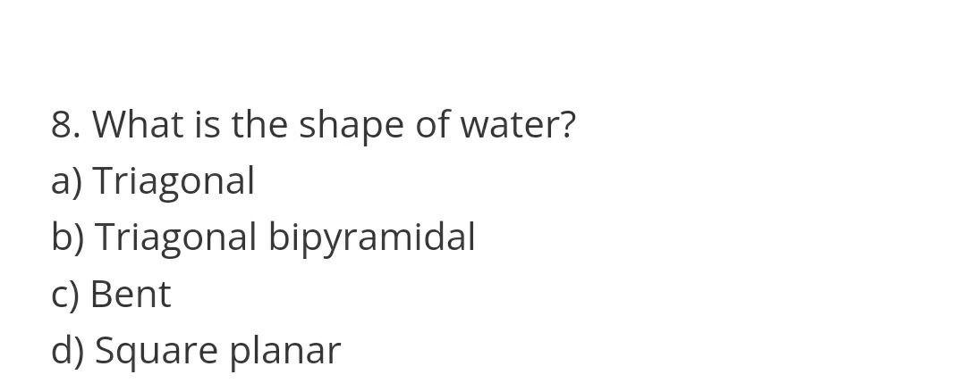 Solved 8. What is the shape of water? a) Triagonal b) | Chegg.com