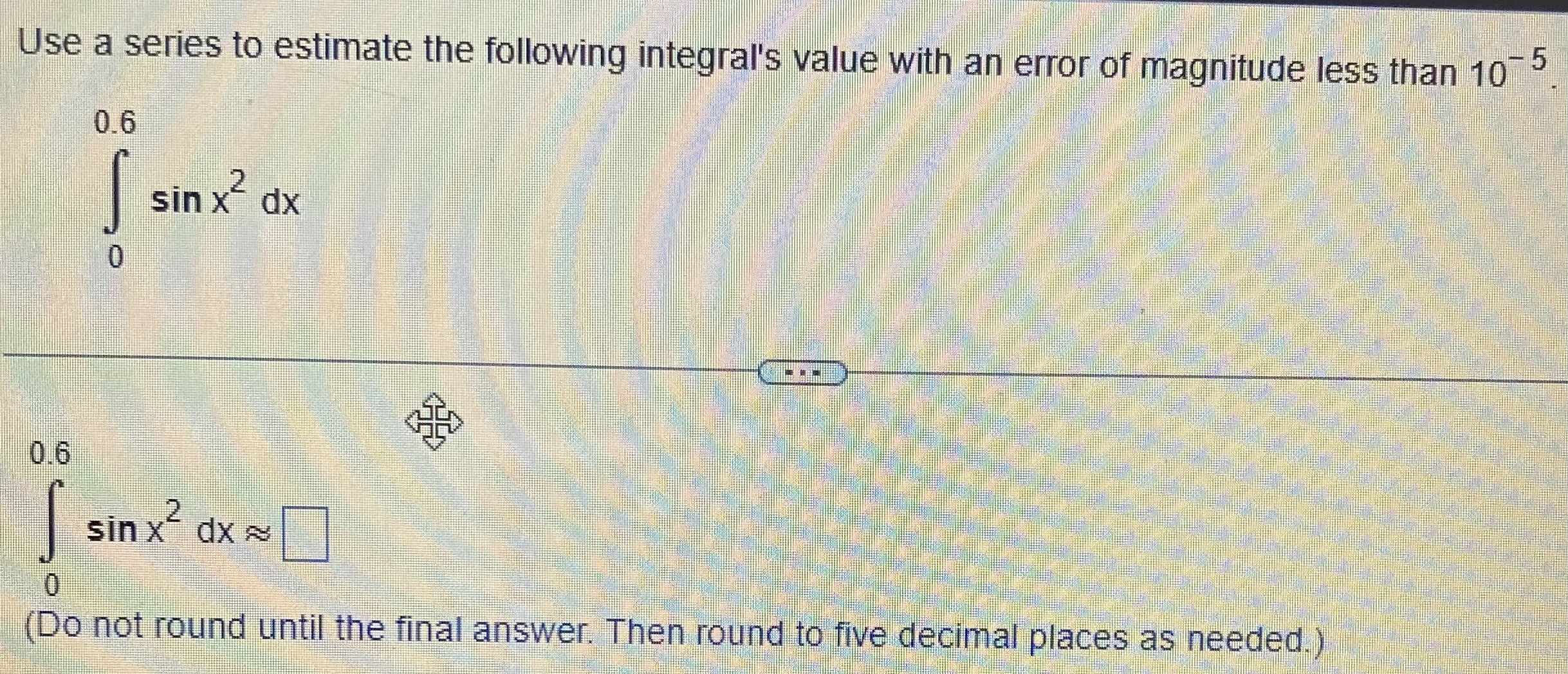 Solved Use a series to estimate the following integral's | Chegg.com