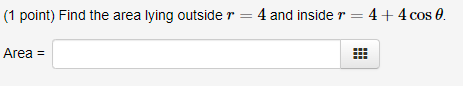 Solved (1 point) Find the area lying outside r = 4 and | Chegg.com