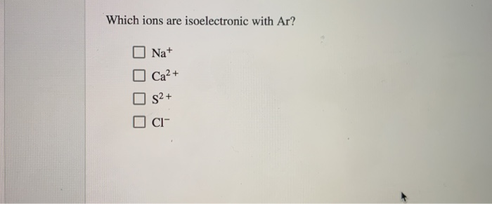 Solved Which ions are isoelectronic with Ar? Na+ Ca2 + | Chegg.com