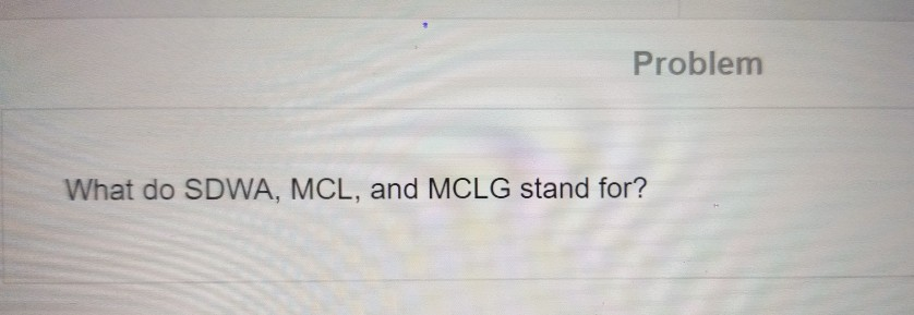 Solved Problem What do SDWA, MCL, and MCLG stand for? | Chegg.com