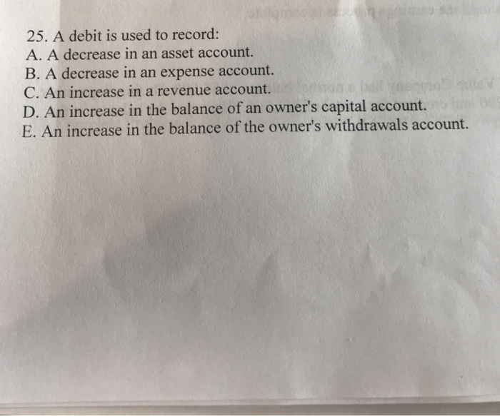 Solved 25. A debit is used to record: A. A decrease in an | Chegg.com