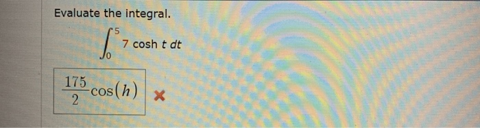 Solved Evaluate the integral. r5 7 cosh t dt C 175 cos(h) X | Chegg.com