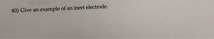 Solved 40) Give an example of an inert electrode. | Chegg.com