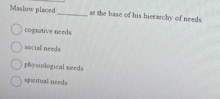 Solved Maslow placed at the base of his hierarchy of needs. | Chegg.com