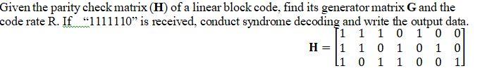 Solved Given the parity check matrix (H) of a linear block | Chegg.com