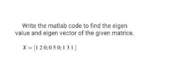 Solved Write the matlab code to find the eigen value and | Chegg.com