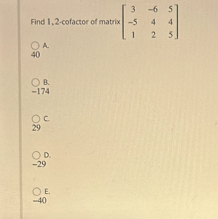 Solved Find 1,2-cofactor of matrix ⎣⎡3−51−642545⎦⎤ A. 40 B. | Chegg.com