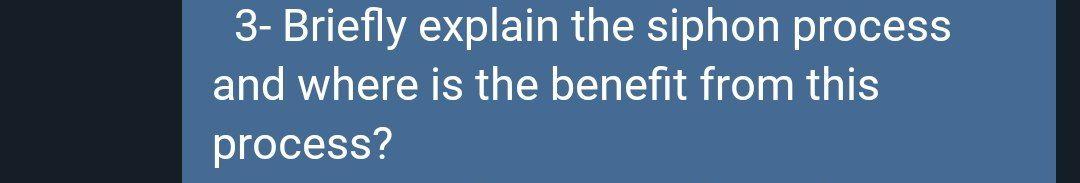 Solved 3- Briefly explain the siphon process and where is | Chegg.com