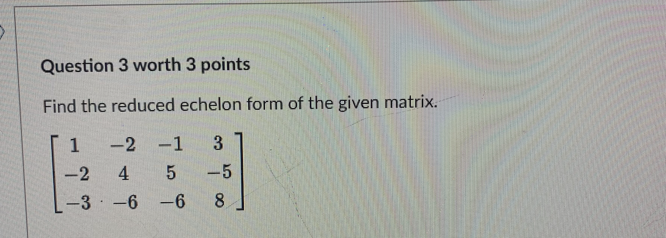 Solved Find the reduced echelon form of the given matrix. | Chegg.com