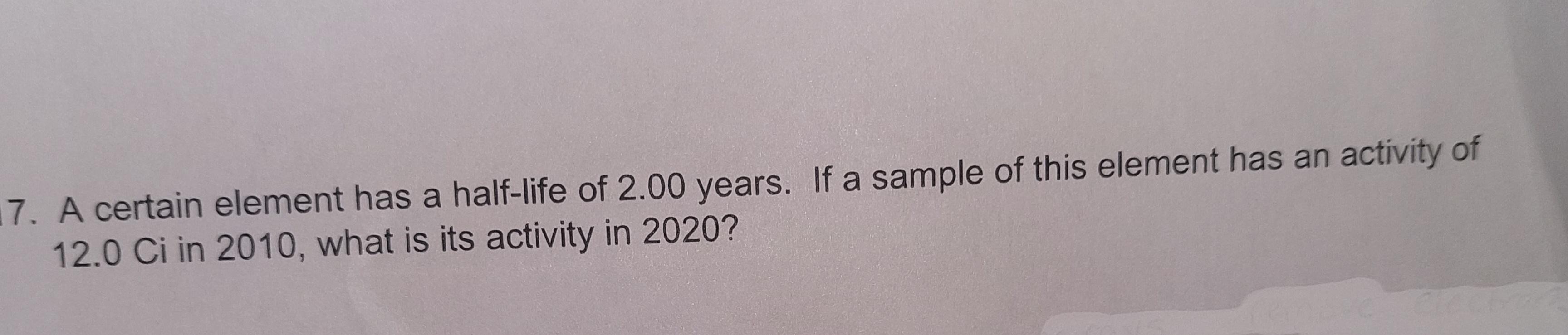 Solved 7. A certain element has a half-life of 2.00 years. | Chegg.com