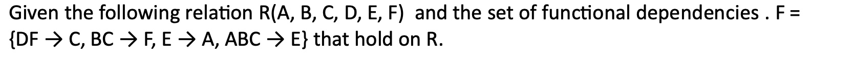 Solved Given the following relation R(A,B,C,D,E,F) ﻿and the | Chegg.com