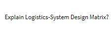 Solved Explain Logistics-System Design Matrix? | Chegg.com