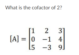 Solved What is the cofactor of 2 ? [A]=⎣⎡1052−1−3349⎦⎤ | Chegg.com