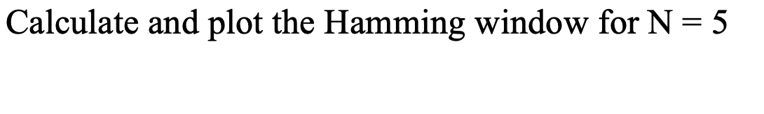 Solved Calculate and plot the Hamming window for N=5 | Chegg.com