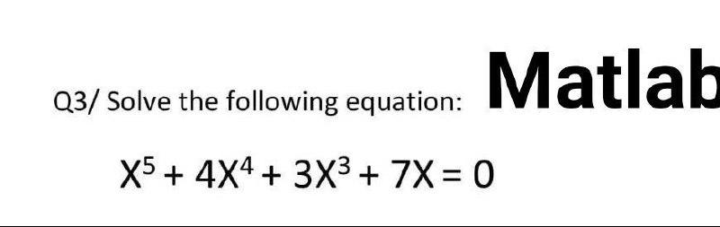 Solved Matlab Q3/ Solve the following equation: X5 + 4X4 + | Chegg.com