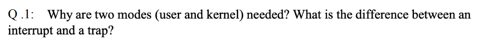 Solved Q.1: Why are two modes (user and kernel) needed? What | Chegg.com
