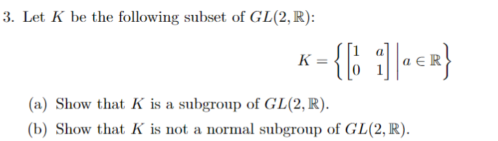 Solved Let K be the following subset of GL(2,R) | Chegg.com Solved Let K be the following subset of GL(2,R) | Chegg.com