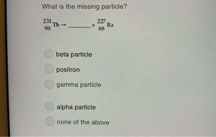 Solved What is the missing particle? 231 90hRa 227 beta | Chegg.com