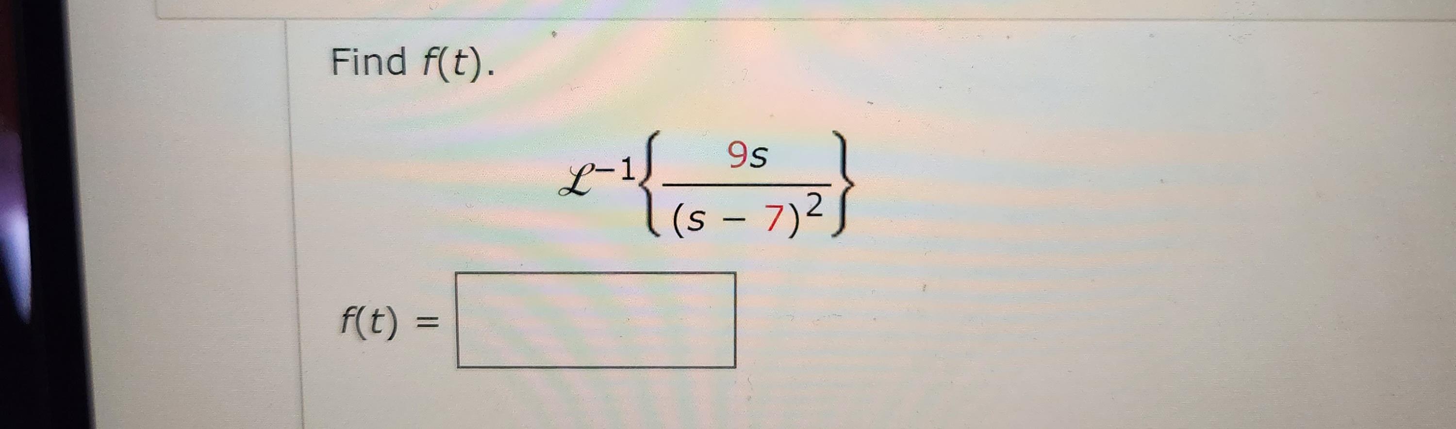 Solved Find f(t). L−1{(s−7)29s} f(t)= | Chegg.com