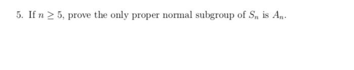 Solved 5. If n 5, prove the only proper normal subgroup of | Chegg.com