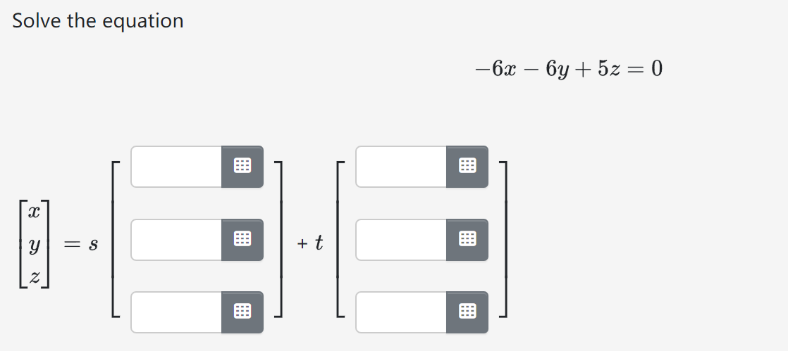Solved Solve the equation −6x−6y+5z=0 ⎣⎡xyz⎦⎤=s[]+t[] | Chegg.com