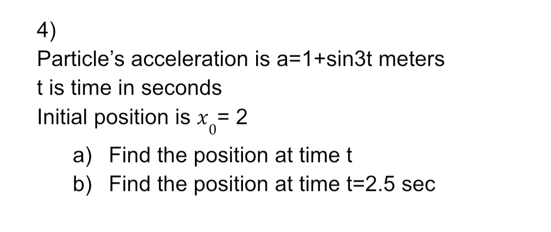 Solved 4) Particle's acceleration is a=1+sin3t meters t is | Chegg.com