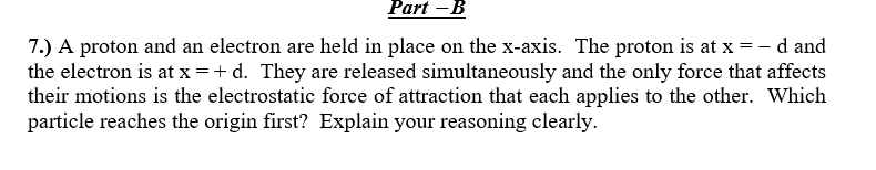 Solved Part − B 7.) A proton and an electron are held in | Chegg.com