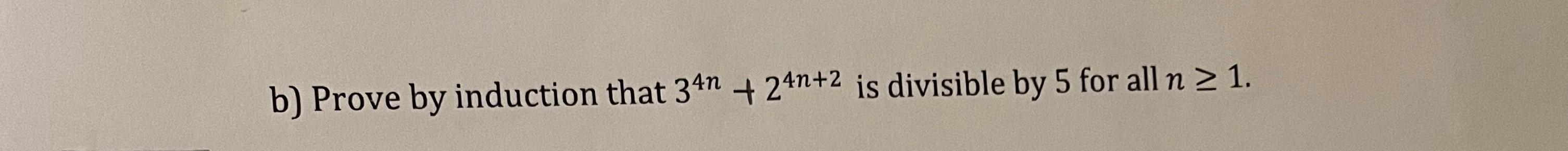 Solved b) Prove by induction that 34n + 24n+2 is divisible | Chegg.com
